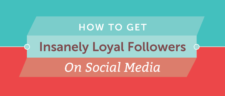 How To Get Insanely Loyal Followers On Social Media